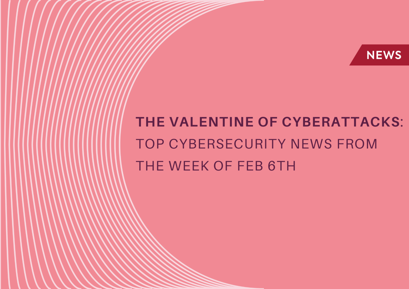 A Valentine's Day of Cyberattacks: Top Cybersecurity News from the Week ...